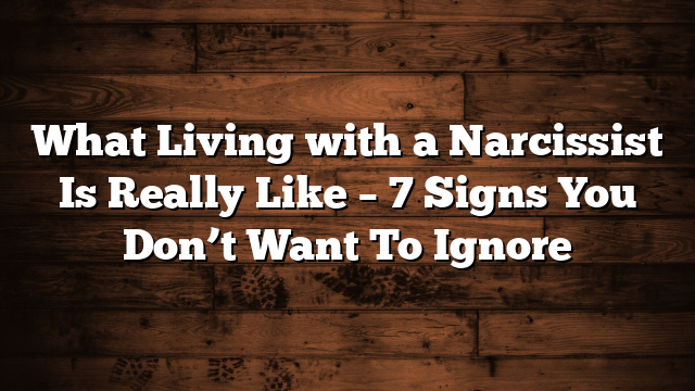What Living with a Narcissist Is Really Like – 7 Signs You Don’t Want To Ignore – Our Levitated ...