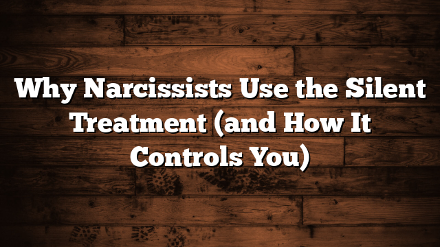 Why Narcissists Use the Silent Treatment (and How It Controls You) – Our Levitated Minds